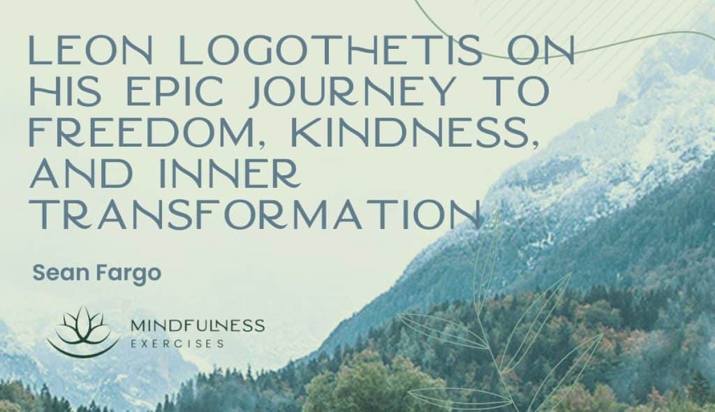 Leon Logothetis on His Epic Journey To Freedom and Inner Peace